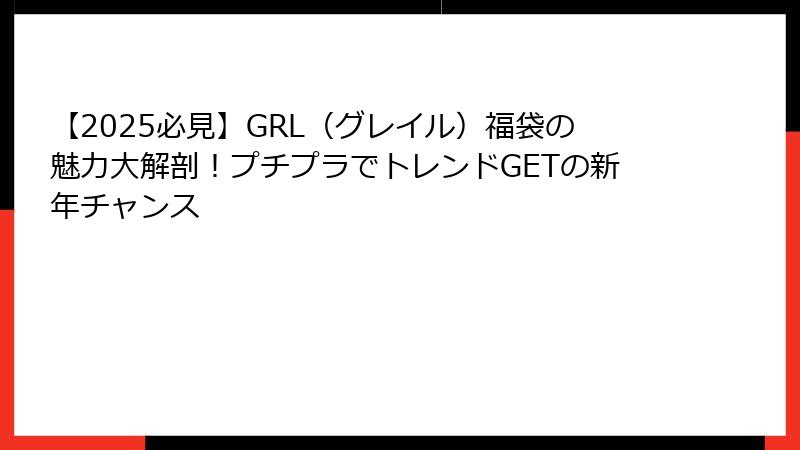 【2025最新】GRL（グレイル）福袋ネタバレ＆予約方法！中身爆ハズレなしの豪華12点セットを徹底レビュー | 人気・トレンドアイテム検証広場